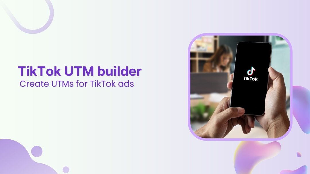 TikTok UTM builder: How to create UTMs for TikTok ads?